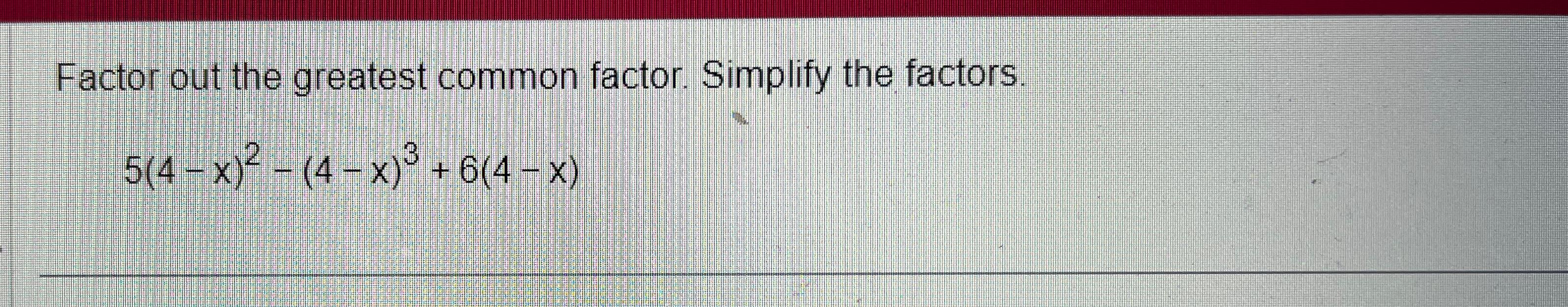 Solved Factor out the greatest common factor. Simplify the | Chegg.com