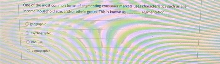 Solved One of the most common forms of segmenting consumer | Chegg.com