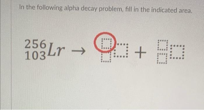 Solved In the following alpha decay problem, fill in the | Chegg.com