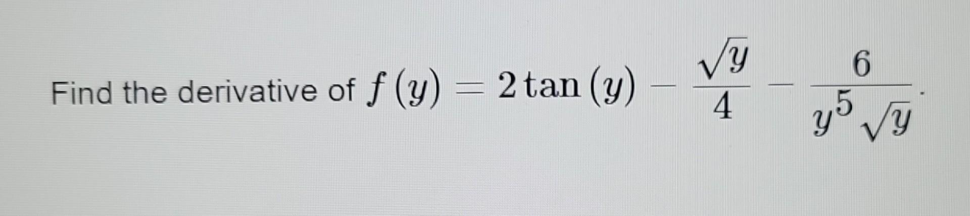 Solved Find the derivative of f(y) = 2tan(y) - (sqrt(y))/4 - | Chegg.com