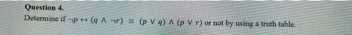 Solved Question 4. Determine if ¬p↔(q∧¬r)≡(p∨q)∧(p∨r) or not | Chegg.com
