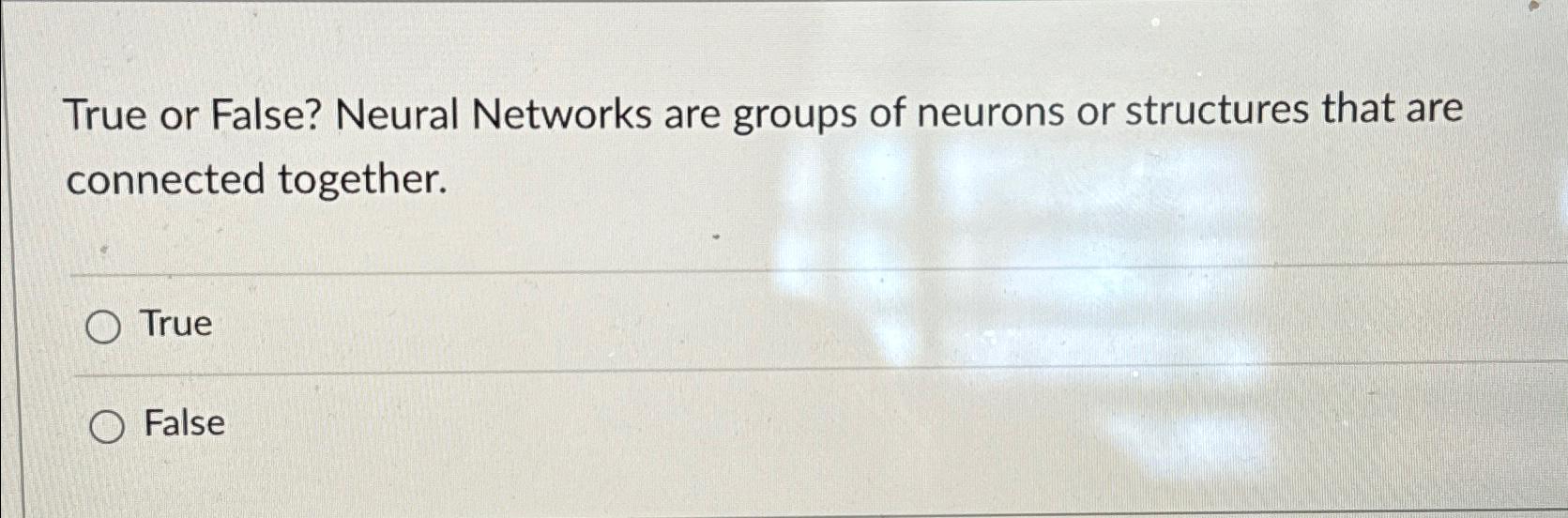 Solved True or False? Neural Networks are groups of neurons | Chegg.com