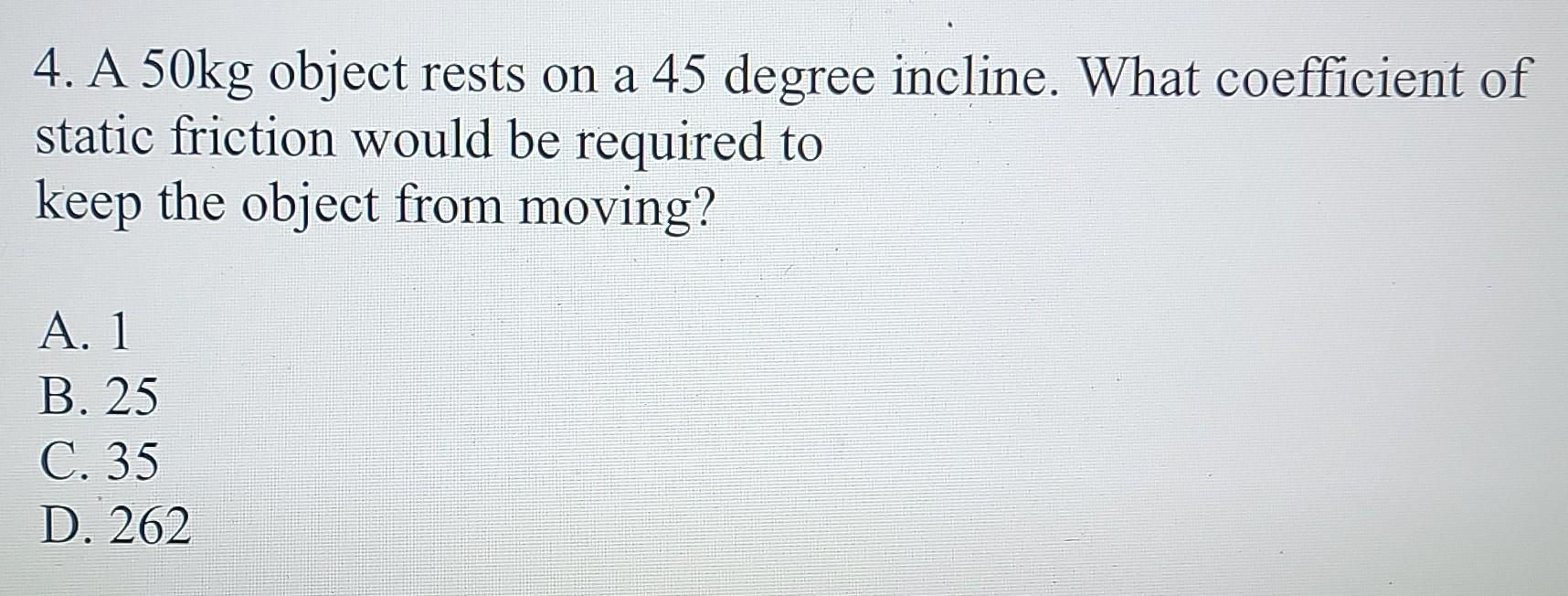 Solved 4. A 50kg object rests on a 45 degree incline. What | Chegg.com