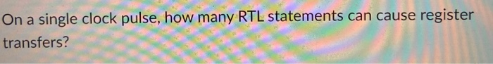 Solved On a single clock pulse, how many RTL statements can | Chegg.com