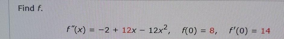 Solved Find f.f''(x)=-2+12x-12x2,f(0)=8,f'(0)=14 | Chegg.com