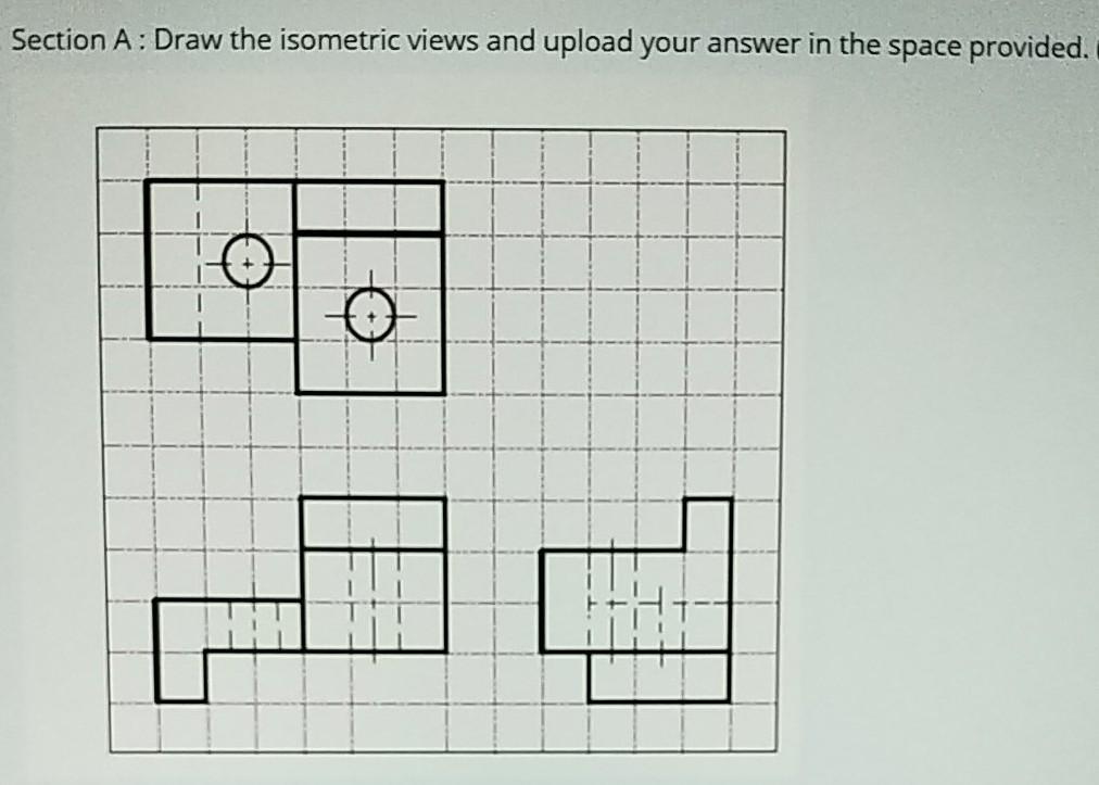 Solved Section A : Draw the isometric views and upload your | Chegg.com