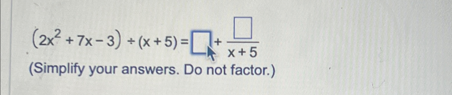 Solved (2x2+7x-3)÷(x+5)=(Simplify your answers. Do not | Chegg.com