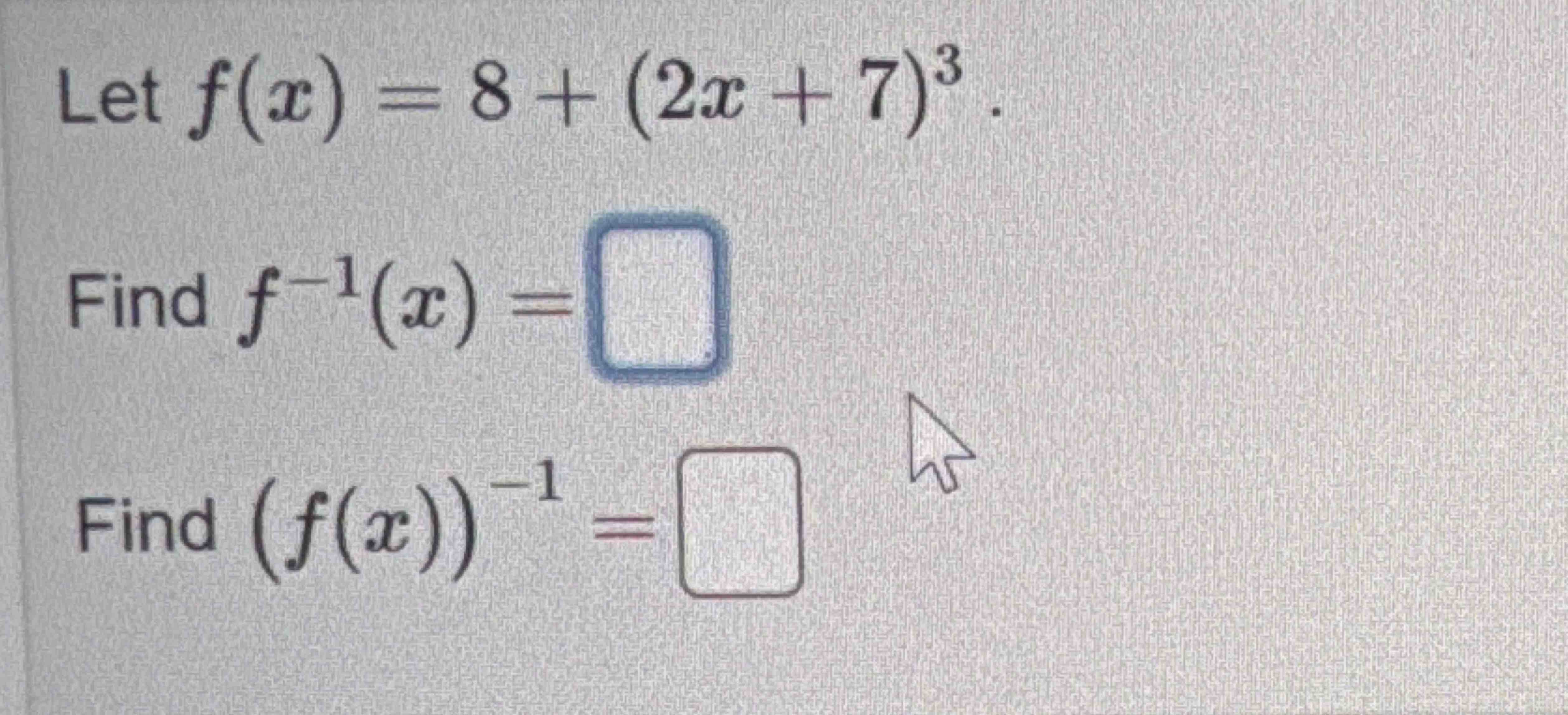 Solved Let f(x)=8+(2x+7)3.Find f-1(x)=Find (f(x))-1= | Chegg.com