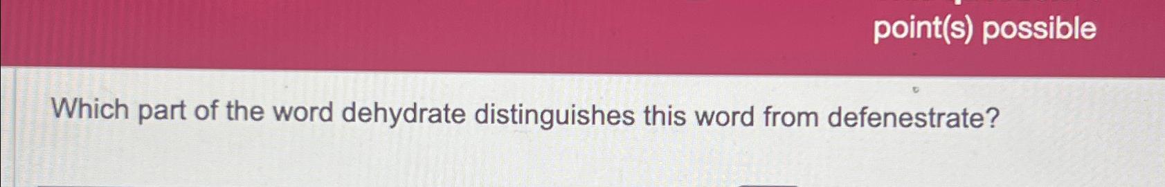 Solved Which part of the word dehydrate distinguishes this | Chegg.com