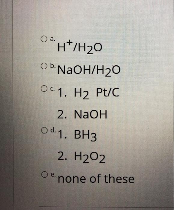 Solved ОН к CH3 CH3 Oh+/H20 NaOH/H20 Oc1. H2 Pt/C Ob. 2. | Chegg.com