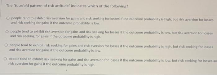 Solved The "fourfold pattern of risk attitude" indicates | Chegg.com