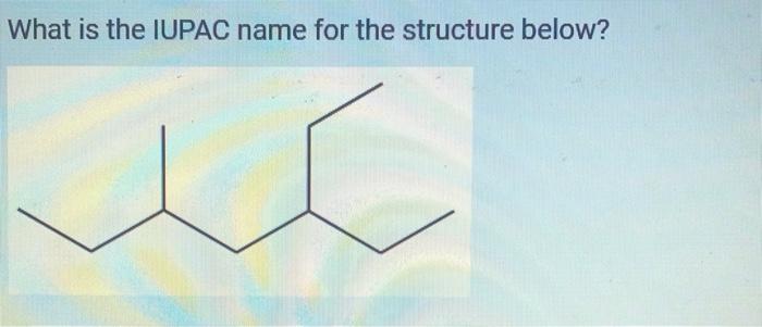Solved What is the IUPAC name for the structure below? | Chegg.com