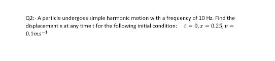 Solved Q2:- A particle undergoes simple harmonic motion with | Chegg.com