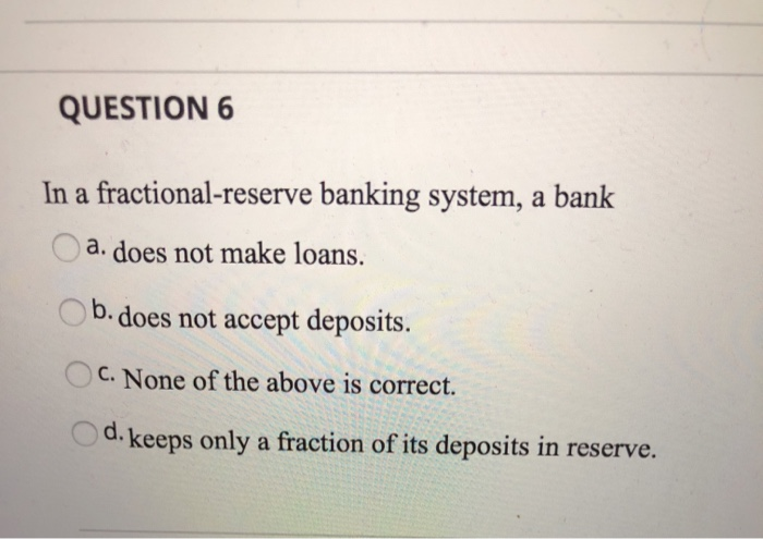 Solved QUESTION 6 In a fractional-reserve banking system, a | Chegg.com