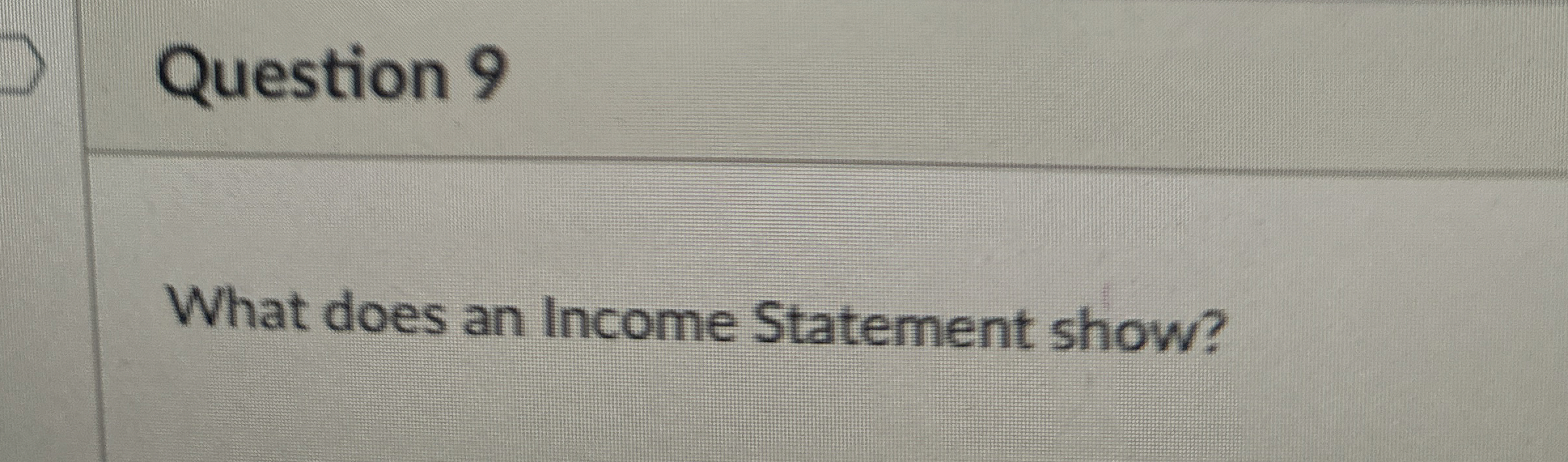 Solved Question 9What does an Income Statement show? | Chegg.com Solved Question 9What does an Income Statement show? | Chegg.com