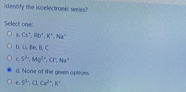 Solved Identify the isoelectronic series? Select one: O a. | Chegg.com