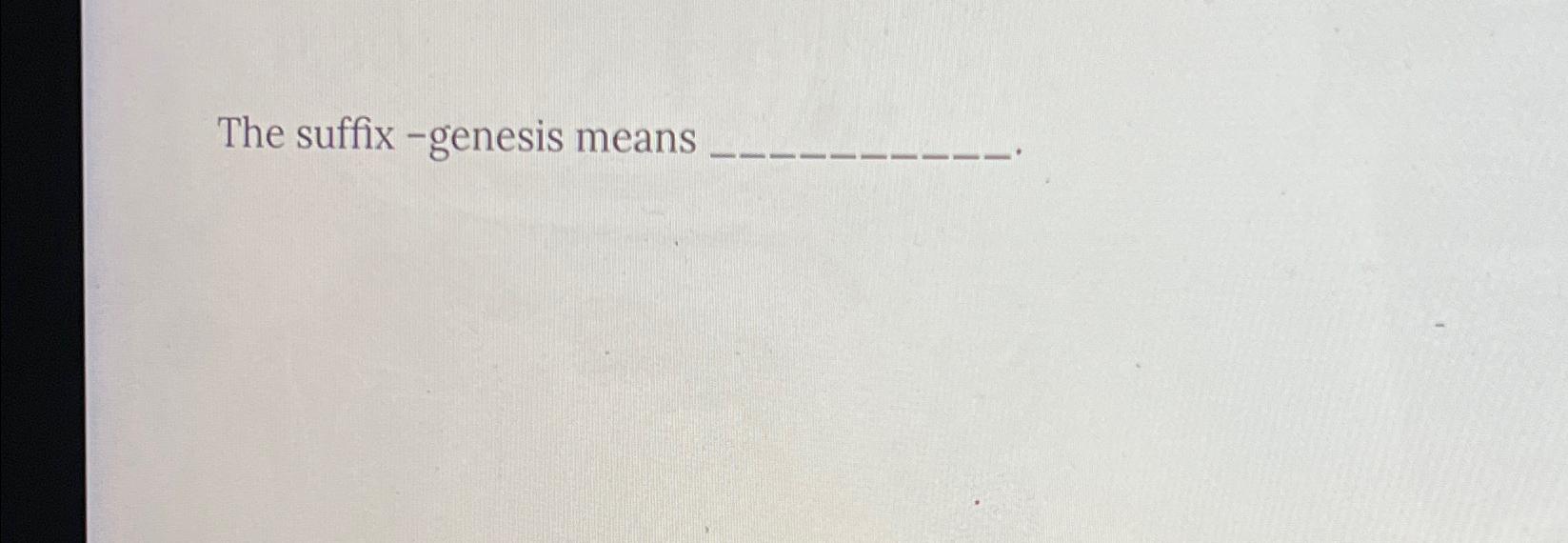 Solved The suffix - ﻿genesis means | Chegg.com
