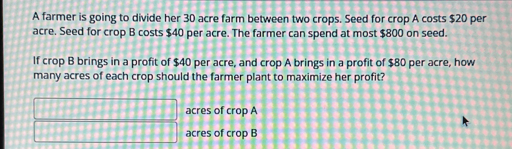 Solved A farmer is going to divide her 30 ﻿acre farm between | Chegg.com