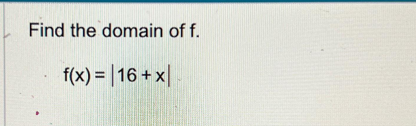 Solved Find the domain of f.f(x)=|16+x| | Chegg.com