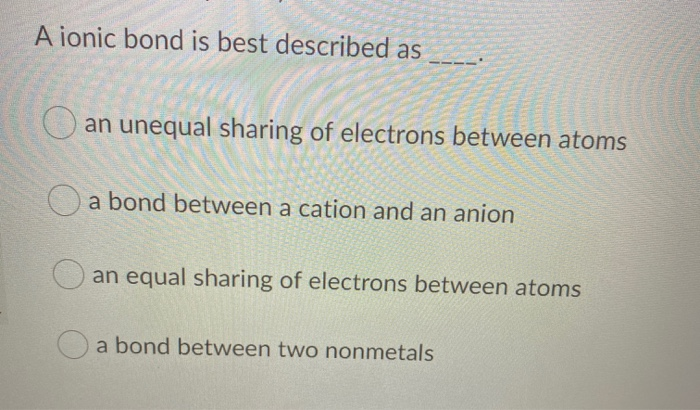 Solved A ionic bond is best described as an unequal sharing | Chegg.com