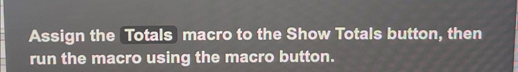 Solved Assign the Totals macro to the Show Totals button, | Chegg.com