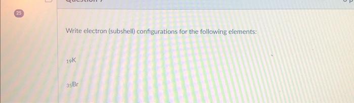 Solved 25 ] Write electron (subshell) configurations for the | Chegg.com