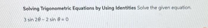 Solved Solving Trigonometric Equations by Using Identities | Chegg.com