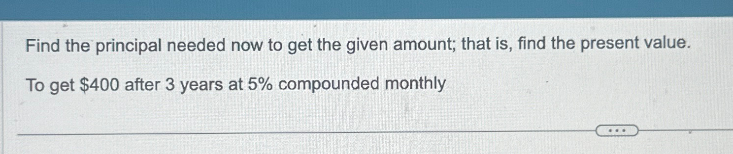 Solved Find the principal needed now to get the given | Chegg.com