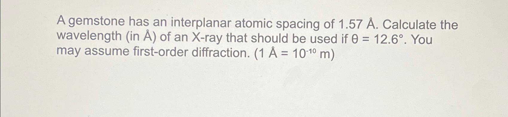 Solved A gemstone has an interplanar atomic spacing of | Chegg.com
