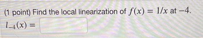 Solved (1 point) Find the local linearization of f(x)=1/x at | Chegg.com