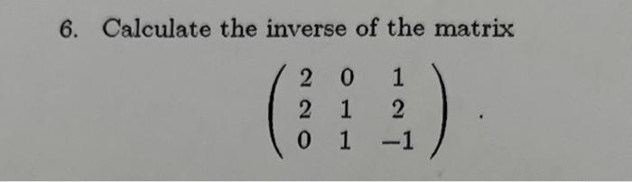 Solved 6. Calculate the inverse of the matrix ⎝⎛22001112−1⎠⎞ | Chegg.com