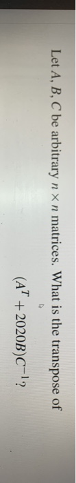 Solved Let A, B, C be arbitrary n x n matrices. What is the | Chegg.com