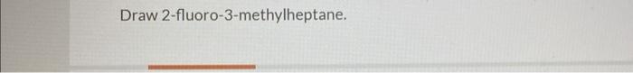 Solved Draw 2-fluoro-3-methylheptane. | Chegg.com