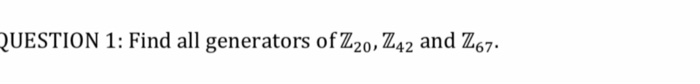 Solved QUESTION 1: Find all generators of Z20, Z42 and Z67. | Chegg.com