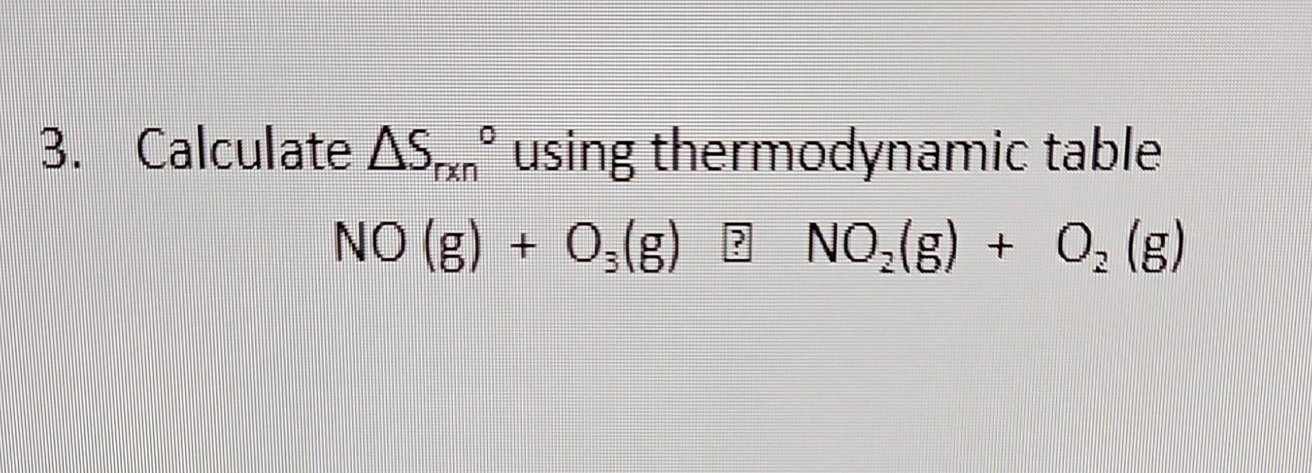 Solved 3. Calculate ΔSrxn∘ using thermodynamic table | Chegg.com