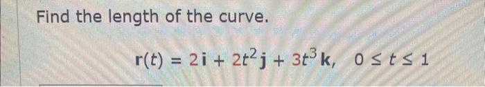 Solved Find the length of the curve. r(t)=2i+2t2j+3t3k,0≤t≤1 | Chegg.com