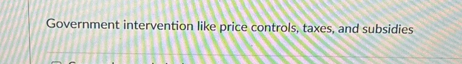 Solved Government intervention like price controls, taxes, | Chegg.com