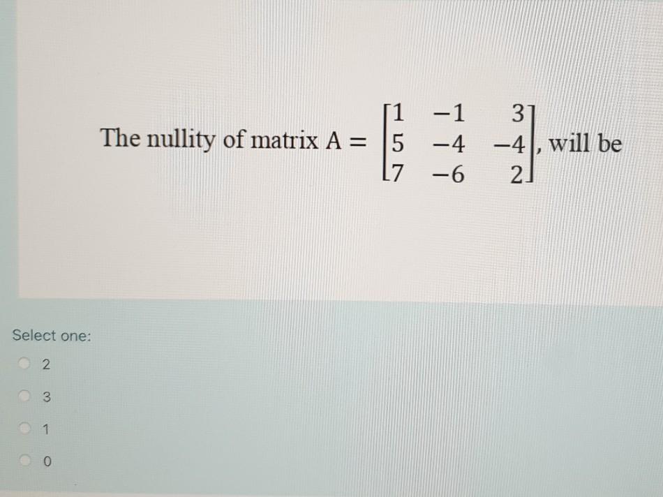 Solved The nullity of matrix A= 5 L7 -1 31 -4 –4), will be | Chegg.com