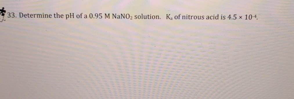 Solved 33. Determine the pH of a 0.95 M NaNO2 solution. K of | Chegg.com