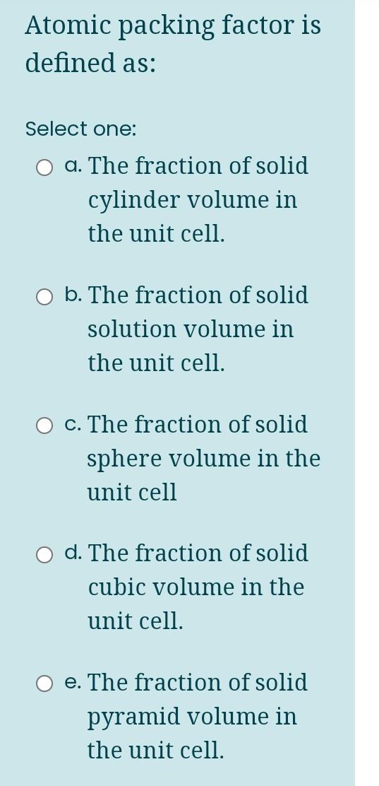 Solved Atomic packing factor is defined as: Select one: a. | Chegg.com