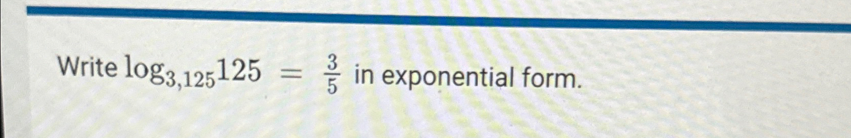 Solved Write log3,125125=35 ﻿in exponential form. | Chegg.com