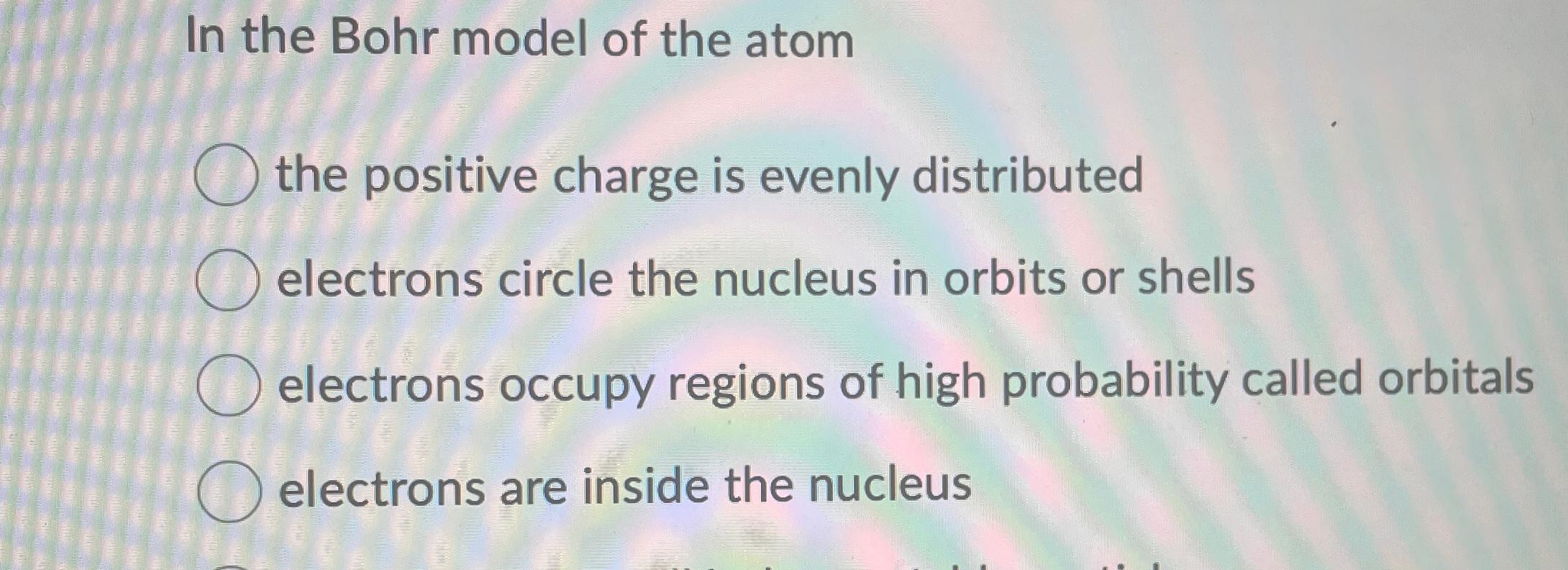 Solved In the Bohr model of the atomthe positive charge is | Chegg.com