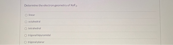 Solved Determine the electron geometry of XeF2. linear | Chegg.com