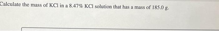 Solved Calculate the mass of KCl in a 8.47% KCl solution | Chegg.com