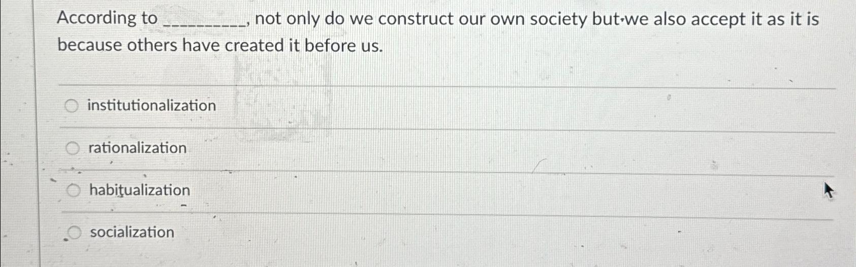 Solved According to not only do we construct our own society | Chegg.com