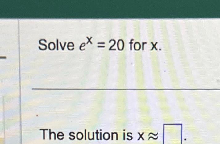 Solved Solve ex=20 ﻿for x.The solution is x~~ | Chegg.com