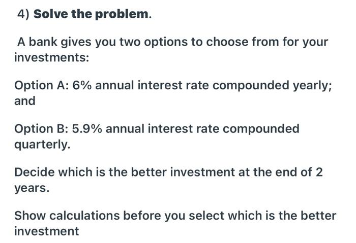 Solved 4) Solve the problem. A bank gives you two options to | Chegg.com