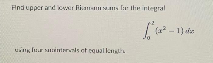[Solved]: Find upper and lower Riemann sums for the integral
