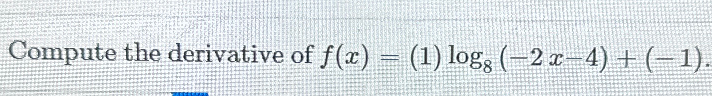 Solved Compute the derivative of f(x)=(1)log8(-2x-4)+(-1) | Chegg.com