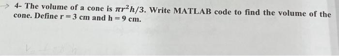 Solved 4- The volume of a cone is πr2h/3. Write MATLAB code | Chegg.com
